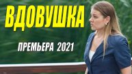Красивый кинофильм 2021  [ ВДОВУШКА ] Русские мелодрамы 2021 новинки смотреть онлайн 2021