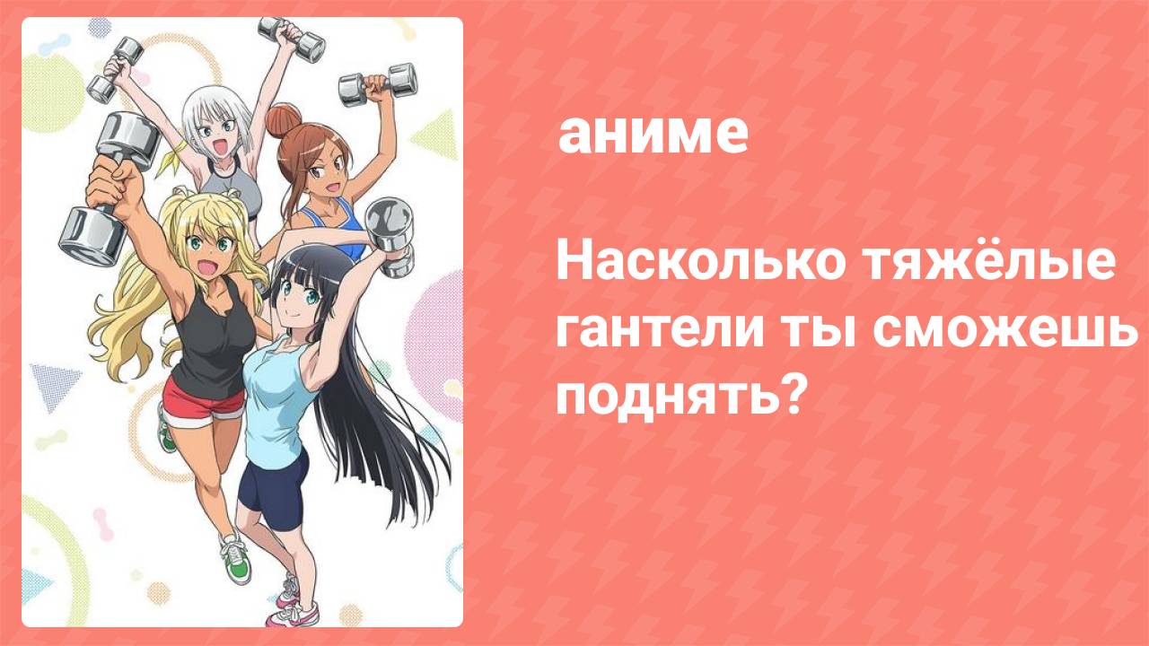 Насколько тяжёлые гантели ты сможешь поднять? (аниме-сериал, 2019)