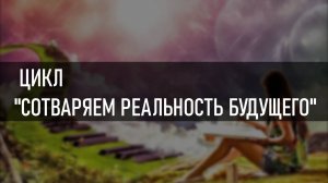 Цикл ″Сотваряем реальность будущего″