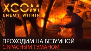 Прохождение XCOM: Enemy Within - ПРОХОДИМ НА БЕЗУМНОЙ СЛОЖНОСТИ с красным туманом только для нас