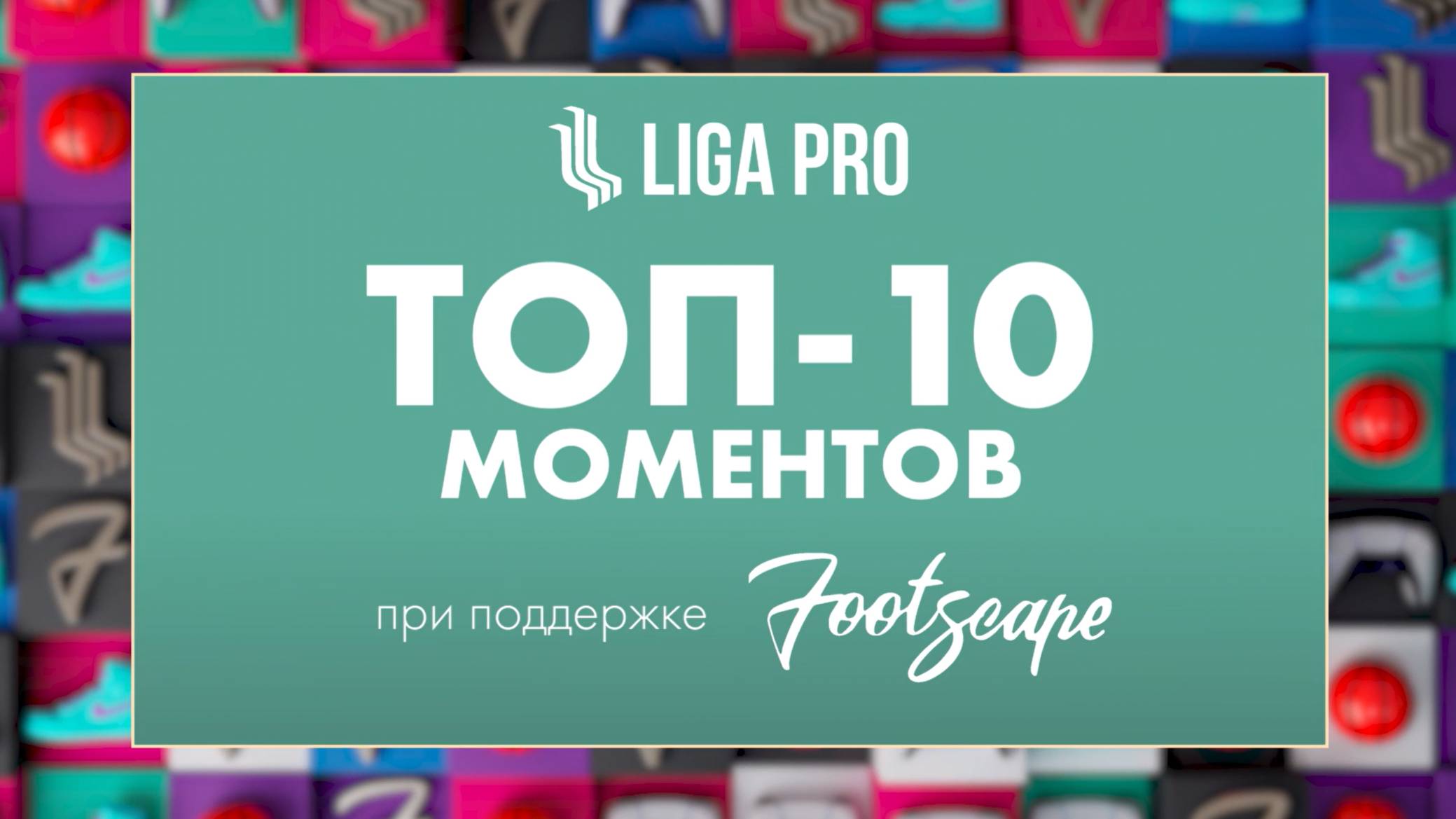 ТОП-10 Liga Pro x FOOTSCAPE