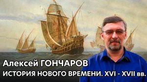 История Нового времени с Алексеем ГОНЧАРОВЫМ. XVI - XVII век.