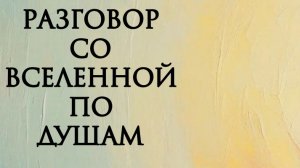 РАЗГОВОР СО ВСЕЛЕННОЙ ПО ДУШАМ