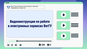 Видеоинструкции по работе в электронных сервисах ВятГУ