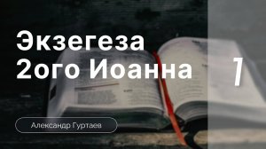 Экзегеза 2 послания Иоанна | Гуртаев Александр | Семинар