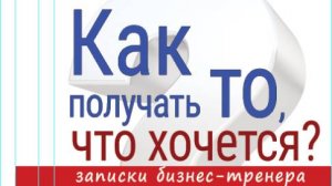 Аудио-книга. Как получать то, что хочется? Записки бизнес-тренера.  Сергей Белов