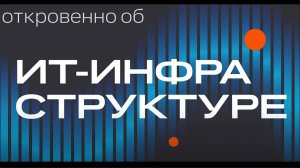 Откровенно об ИТ-инфраструктуре