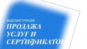 Видеоинструкции. Продажа услуг и сертификатов