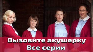 Вызовите акушерку  - все серии  / Call the Midwife