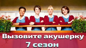 Вызовите акушерку 7 сезон / Call the Midwife