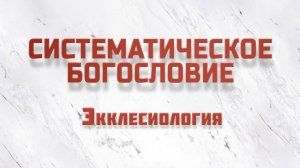 Систематическое богословие. ″Экклесиология″ ST5101.9