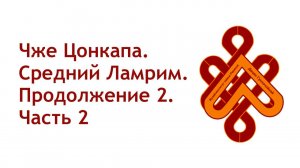 Цикл лекций «Чже Цонкапа. Средний Ламрим (сокращённое руководство Большого Ламрима). Продолжение 2, часть 2»