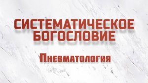 Систематическое богословие. Раздел 8  ″Пневматология″ ST5101.8