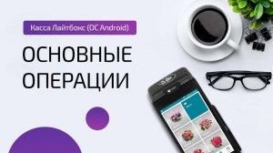 Касса Лайтбокс (ОС Android). Основные операции.