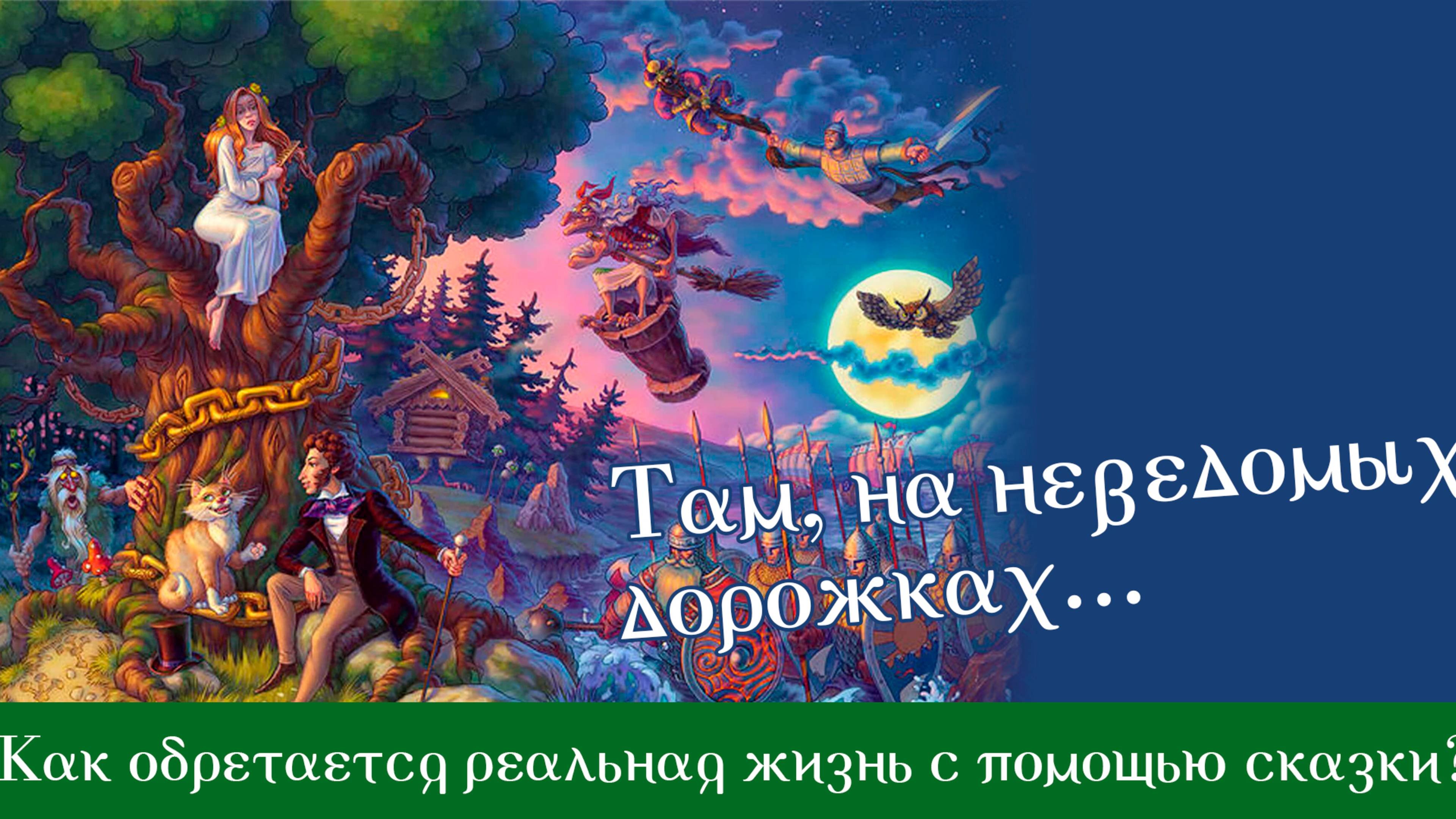 Там, на неведомых дорожках... 
Как обретается реальная жизнь с помощью сказки