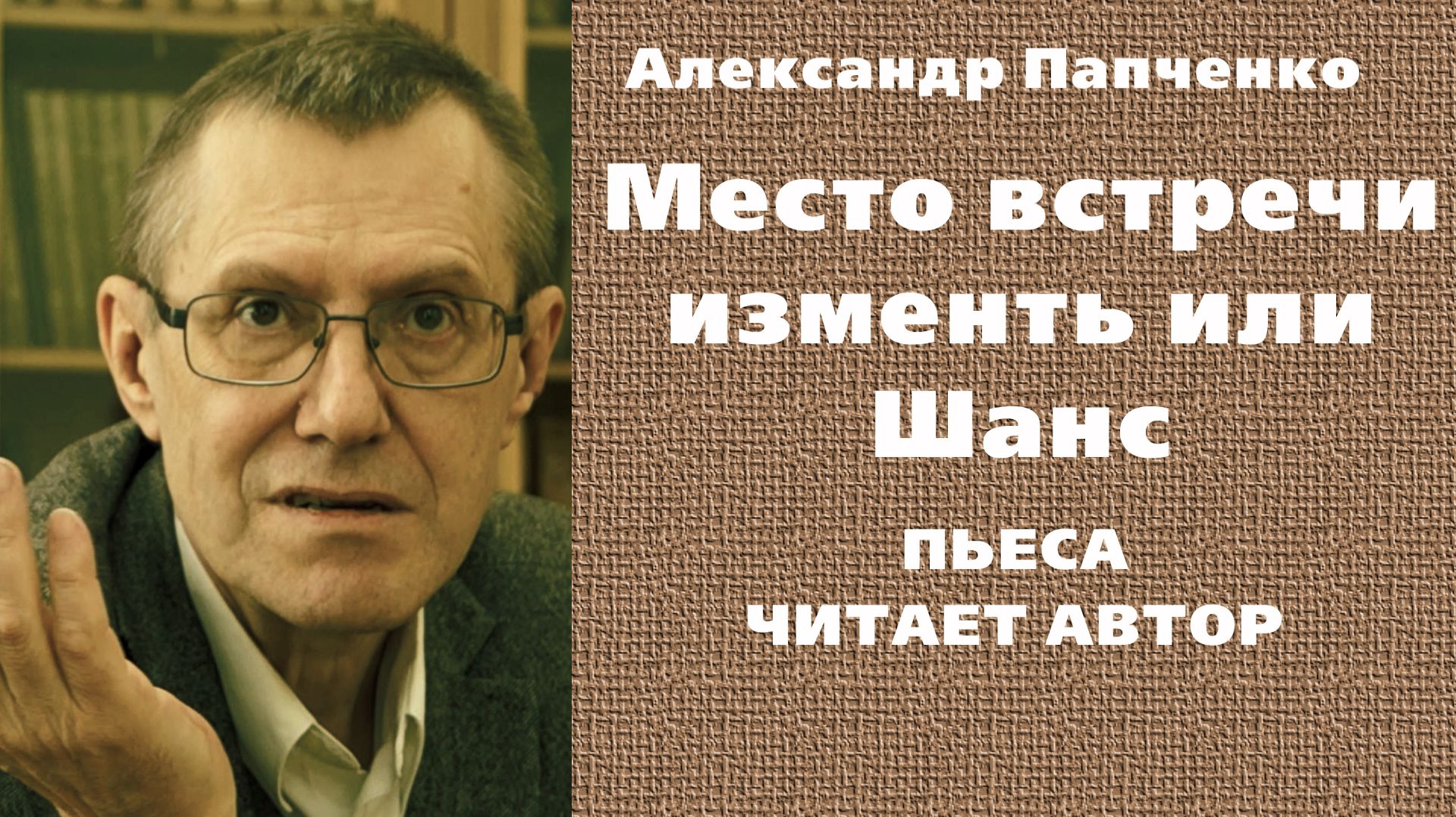 Пьеса «Место встречи изменить или Шанс», читает автор, А. Папченко