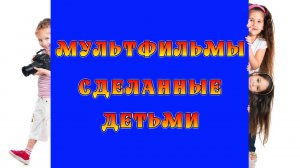 Мультфильмы, сделанные детьми!