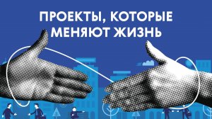 Проекты, которые меняют жизнь