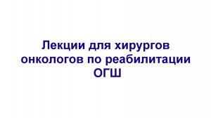 Лекции для хирургов онкологов по реабилитации ОГШ