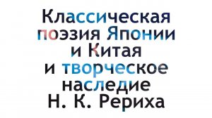 Цикл лекций «Классическая поэзия Японии и Китая и творческое наследие Н. К. Рериха»