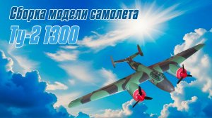 Сборка модели самолета Ту-2 1300 из Пенолиста