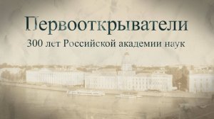 Первооткрыватели. 300 лет Российской академии наук