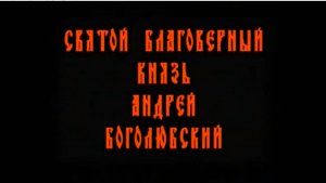 История России. БФ Артось. Святой Благоверный Князь Андрей Боголюбский.