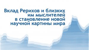 Цикл лекций ″Вклад Рерихов и близких им мыслителей в становление новой научной картины мира″