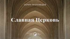 Серия проповедей: Славная Церковь  |  The Glorious Church