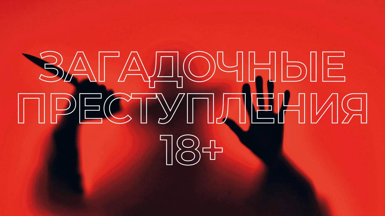 Загадочные преступления. 18+ – смотреть онлайн все 5 видео от Загадочные  преступления. 18+ в хорошем качестве на RUTUBE