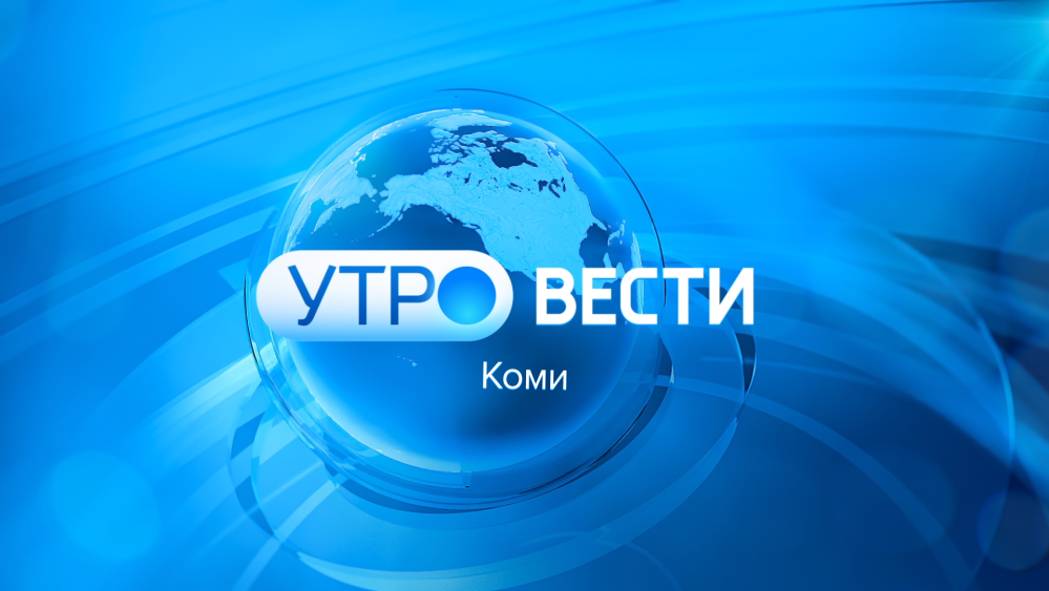 Вести-Коми. Утро