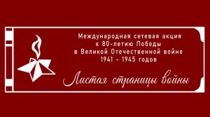 ″Листая страницы войны″: Международная сетевая акция к 80-летию Победы в ВОВ 1941 - 1945 годов