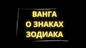 ВАНГА о знаках Зодиака