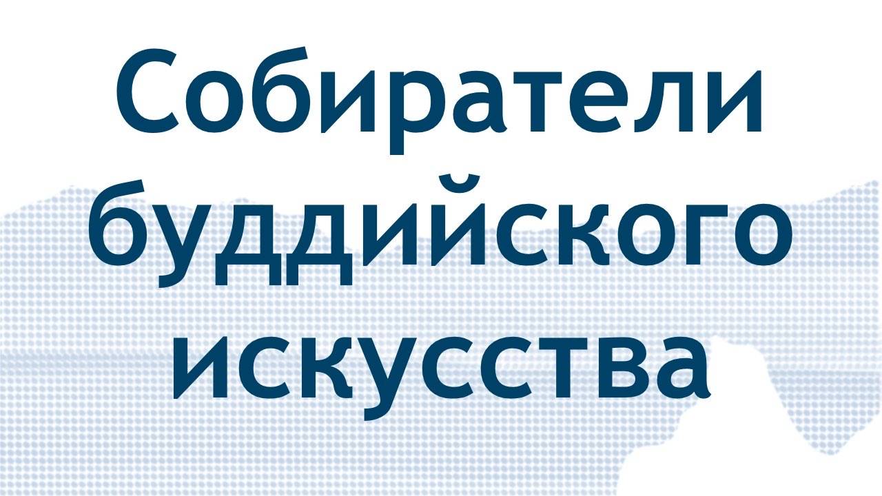 Цикл лекций «Собиратели буддийского искусства″