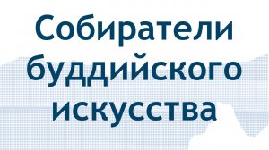 Цикл лекций «Собиратели буддийского искусства″