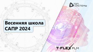 Весенняя школа САПР 2024 - обзор комплекса T-FLEX PLM, проекты внедрения, импортозамещение