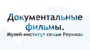 Документальные фильмы. Музей-институт семьи Рерихов