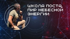 ШКОЛА ПОСТА. ПИР НЕБЕСНОЙ ЭНЕРГИИ.