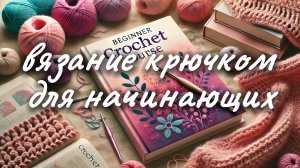 Вязание крючком для начинающих