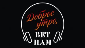 «Доброе утро – Вет Нам!»