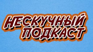 НЕСКУЧНЫЙ ПОДКАСТ