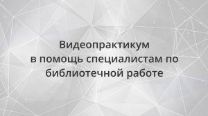 Видеопрактикум в помощь специалистам по библиотечной работе