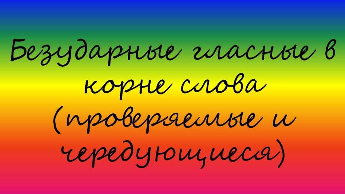 Безударные проверяемые и чередующиеся гласные в корне слова