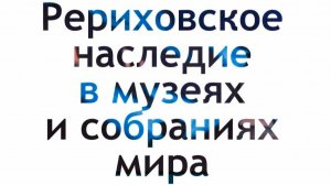 Цикл лекций ″Рериховское наследие в музеях и собраниях мира″