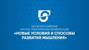 ХХХ Всероссийская научно-практическая конференция «НОВЫЕ УСЛОВИЯ И СПОСОБЫ РАЗВИТИЯ МЫШЛЕНИЯ»