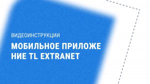 Видеоинструкции. Мобильное приложение TL Extranet