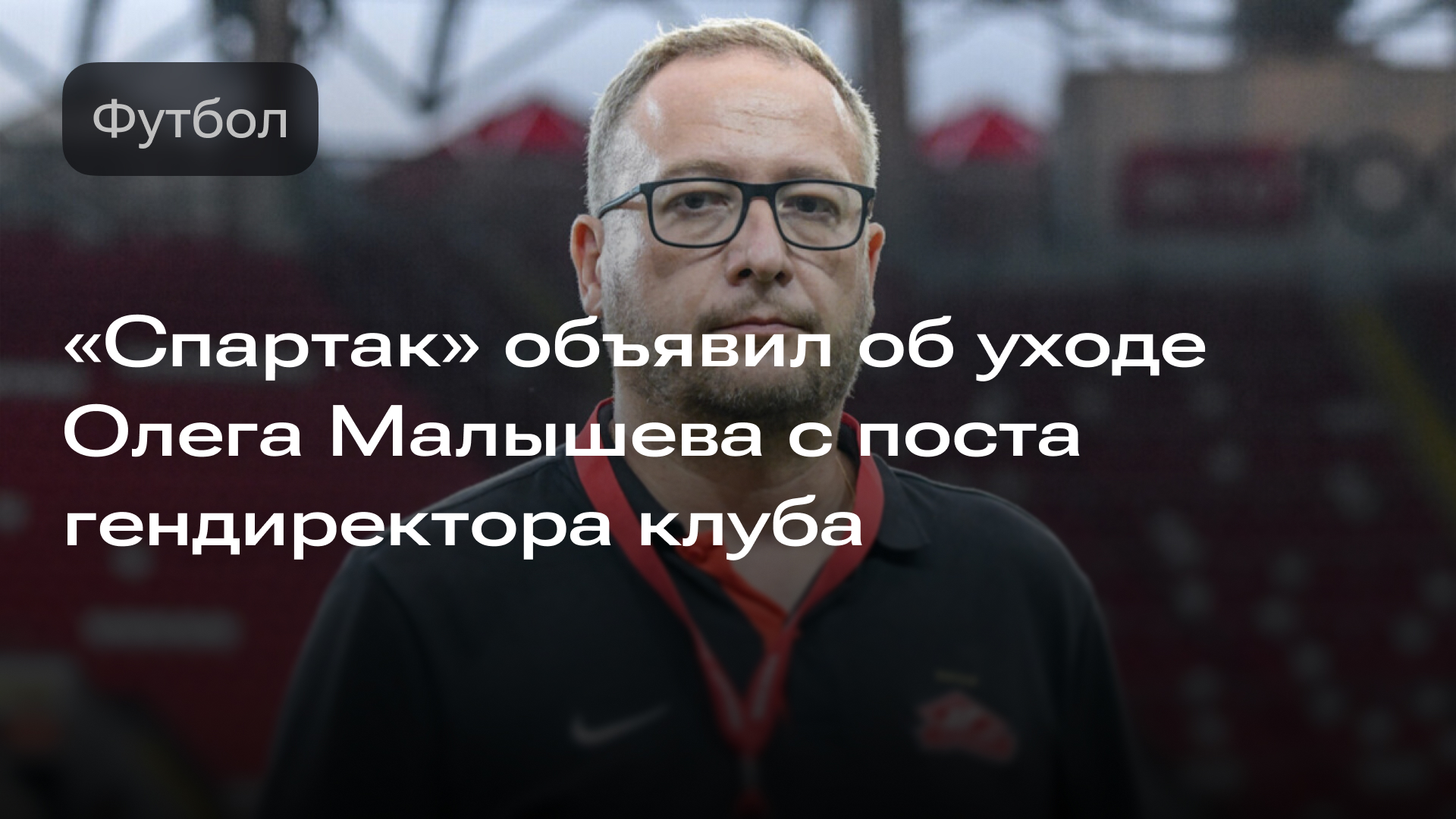 Изображение к новости: «Спартак» объявил об уходе Олега Малышева с поста гендиректора клуба