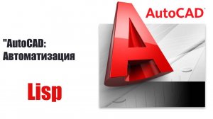 «AutoCAD: Автоматизация с помощью LISP и скриптов»