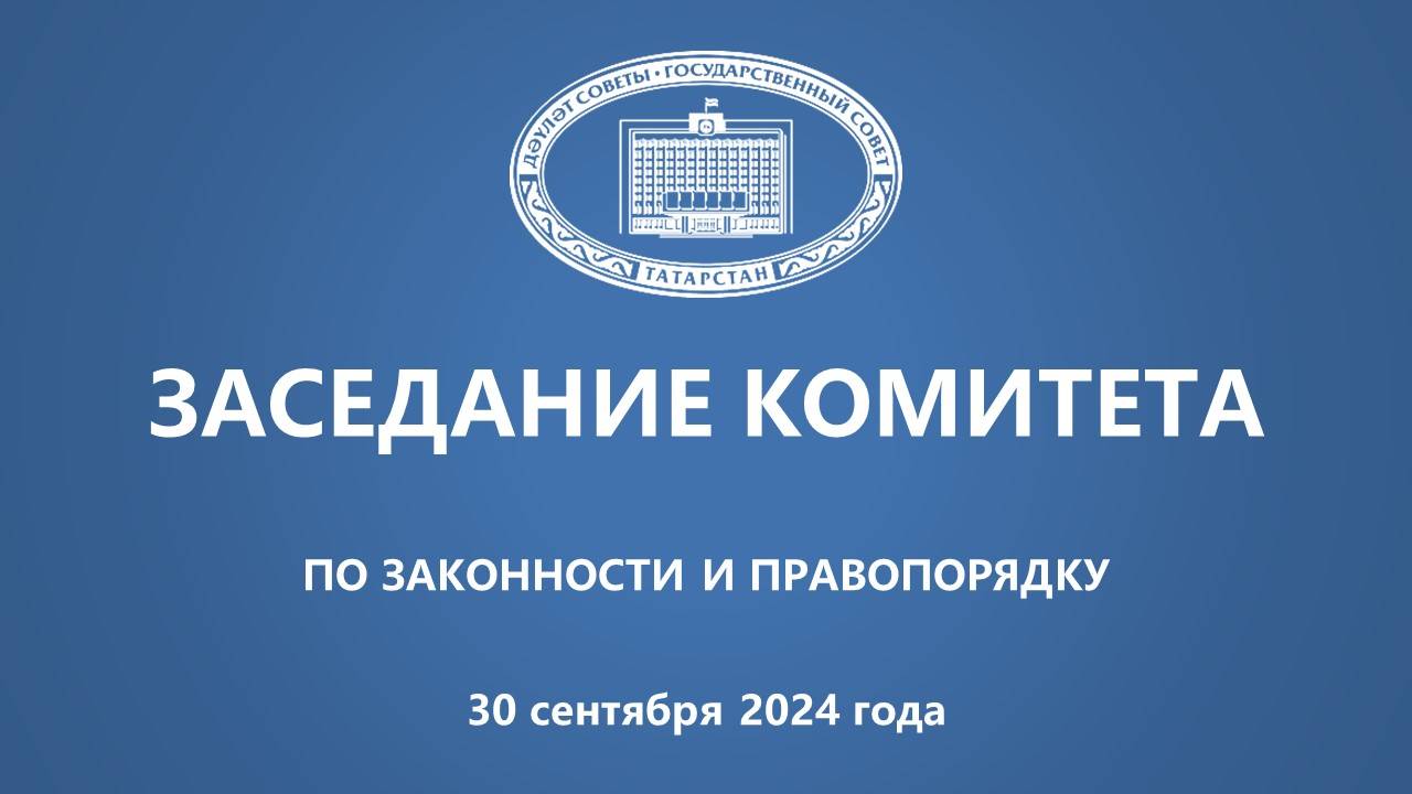 Заседания Комитета ГС РТ по законности и правопорядку