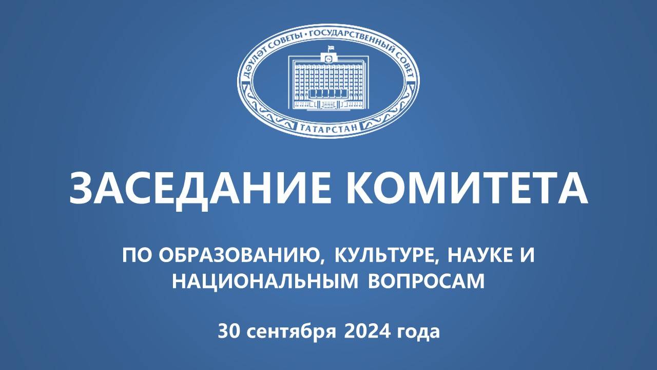 Заседания Комитета ГС РТ по образованию, культуре, науке и национальным вопросам